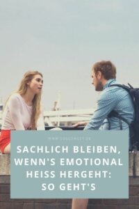 Sachlich bleiben, wenn's emotional heiß hergeht? So gelingt es dir ...